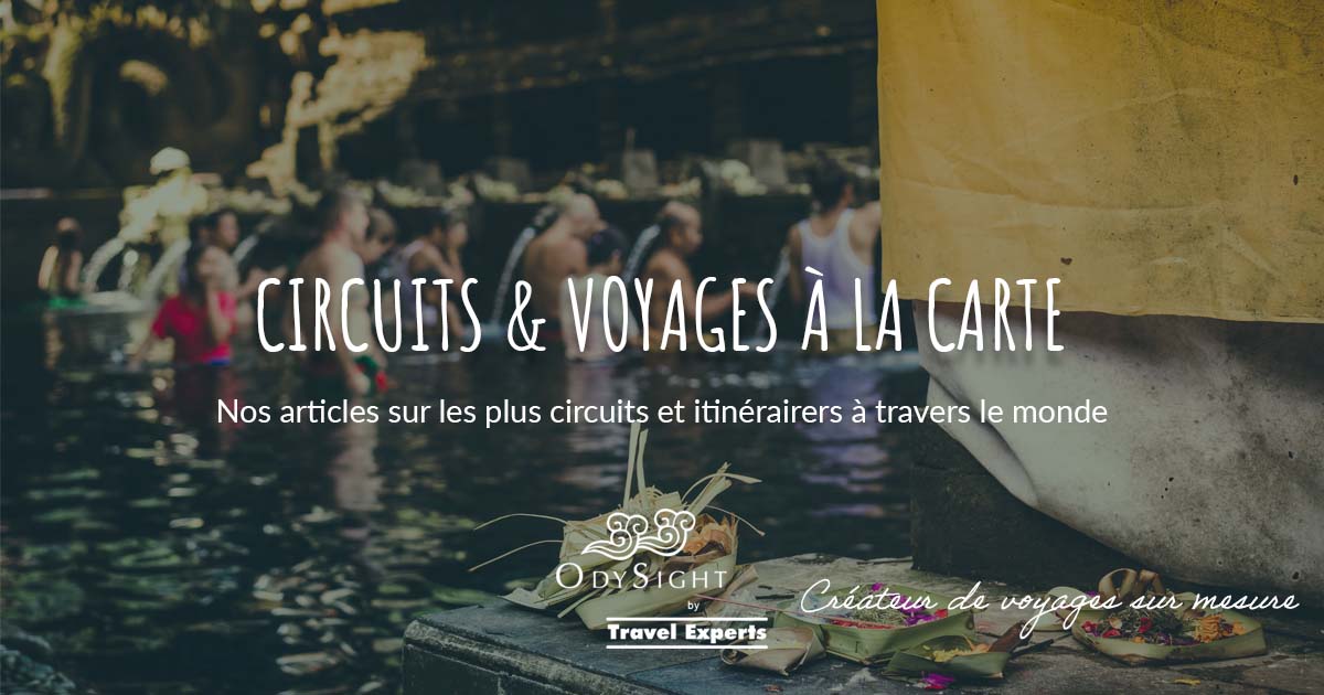 Blog Voyage : Circuits & Voyages à la carte - Odysight by Travel Experts